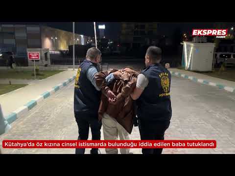 Kütahya’da öz kızına cinsel istismarda bulunduğu iddia edilen baba tutuklandı