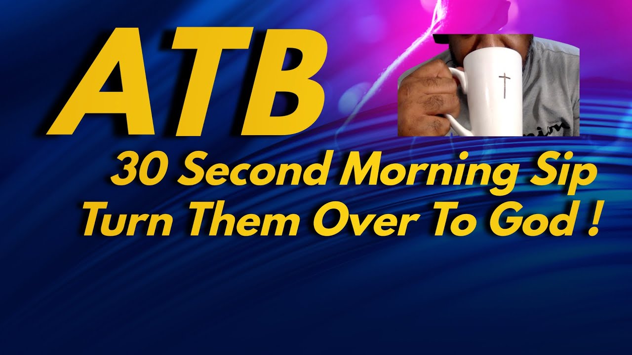 ATB 30 Second Morning Sip: Turn Them Over To God ! - YouTube