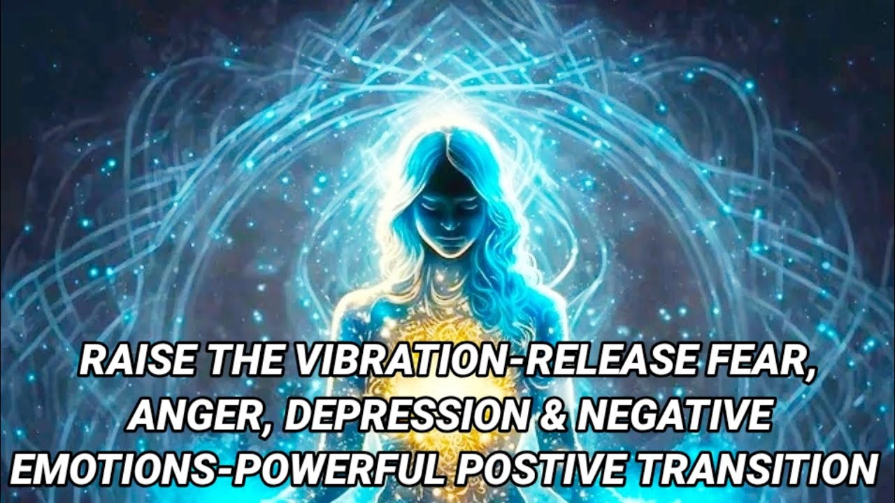 🎧Raise The Vibration-Release Fear, Anger,Depression & Negative Emotions ...