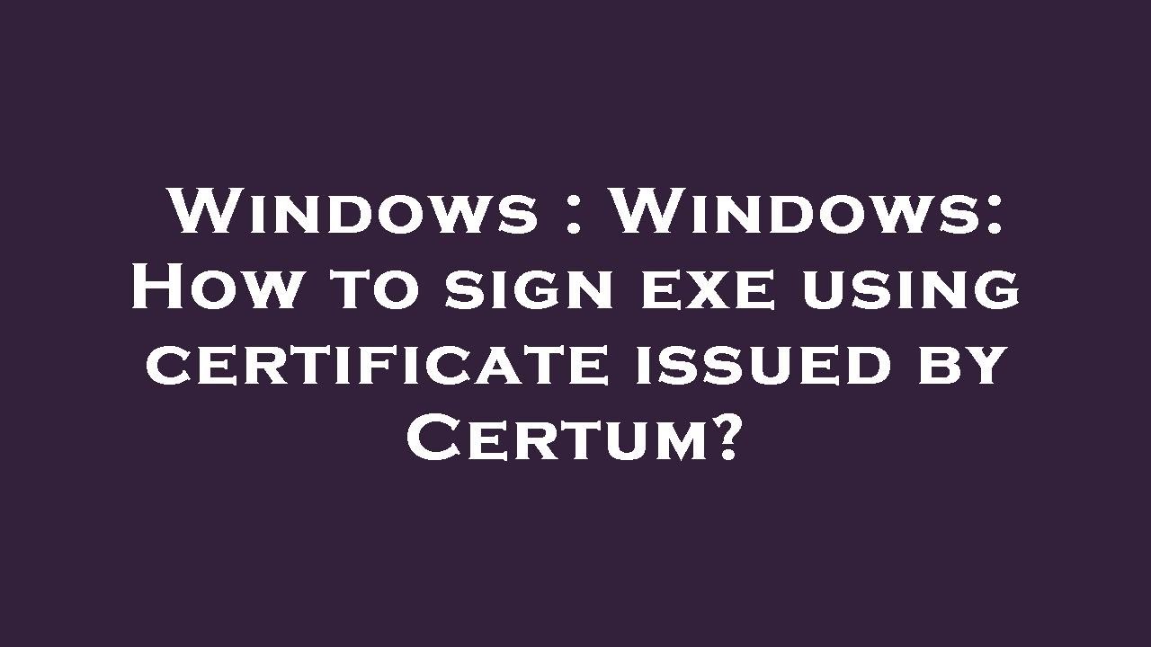 Windows : Windows: How to sign exe using certificate issued by Certum ...