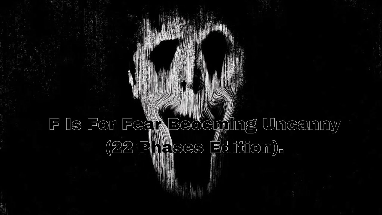 F is For Fear a.k.a (Uncanny Phase 18) Becoming Uncanny (22 Phases ...