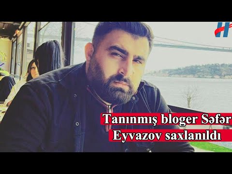 Tanınmış bloger Səfər Eyvazov saxlanıldı