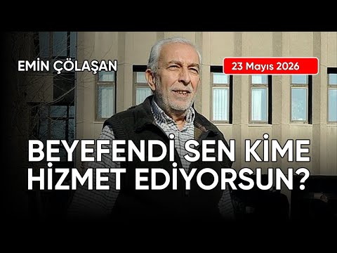 Emin Çölaşan: BEYEFENDİ SEN KİME HİZMET EDİYORSUN?, tarih: 23 Mayıs 2026