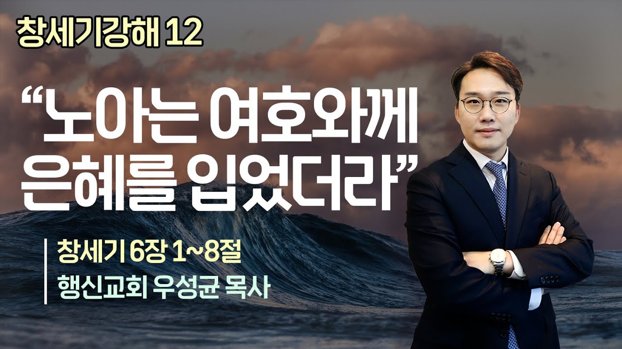우성균 목사 행신침례교회 2022년 10월 2일 노아는 여호와께 은혜를 입었더라 창세기 6장 1 8절 Youtube