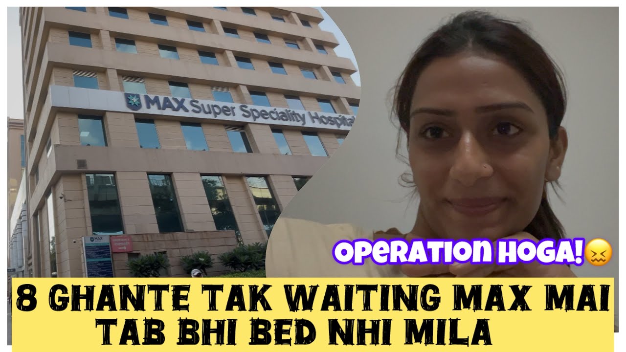 MAX mai Bed hi nahi mila | 8 Ghante tak waiting mai rakha | Operation ...