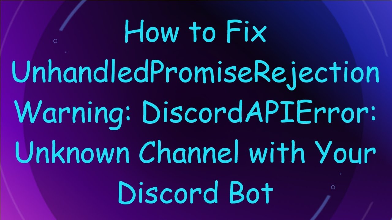 How to Fix UnhandledPromiseRejectionWarning: DiscordAPIError: Unknown Channel with Your Discord ...