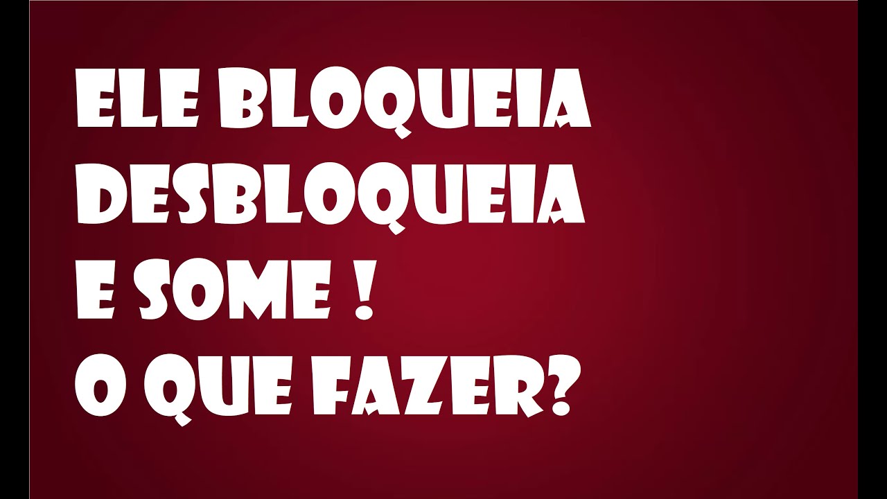 ELE BLOQUEIA, DESBLOQUEIA E SOME O QUE FAZER - YouTube