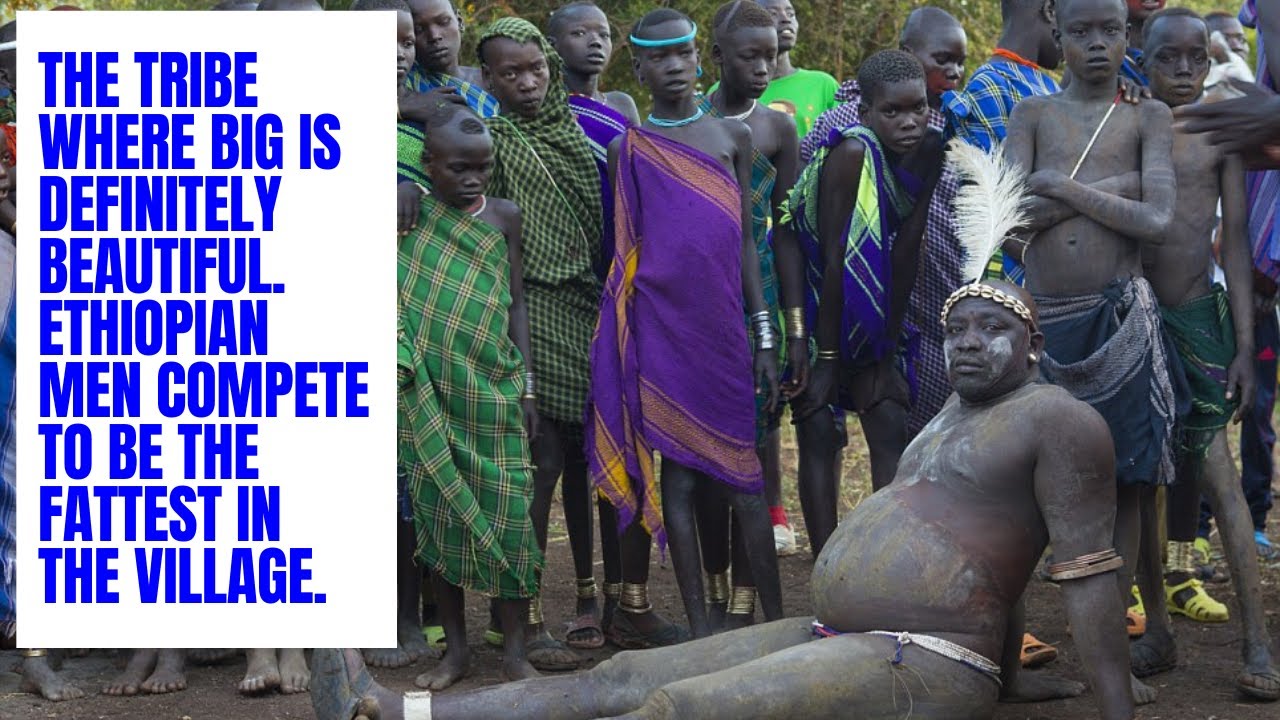 The tribe where big is definitely beautiful Ethiopian men compete to be ...
