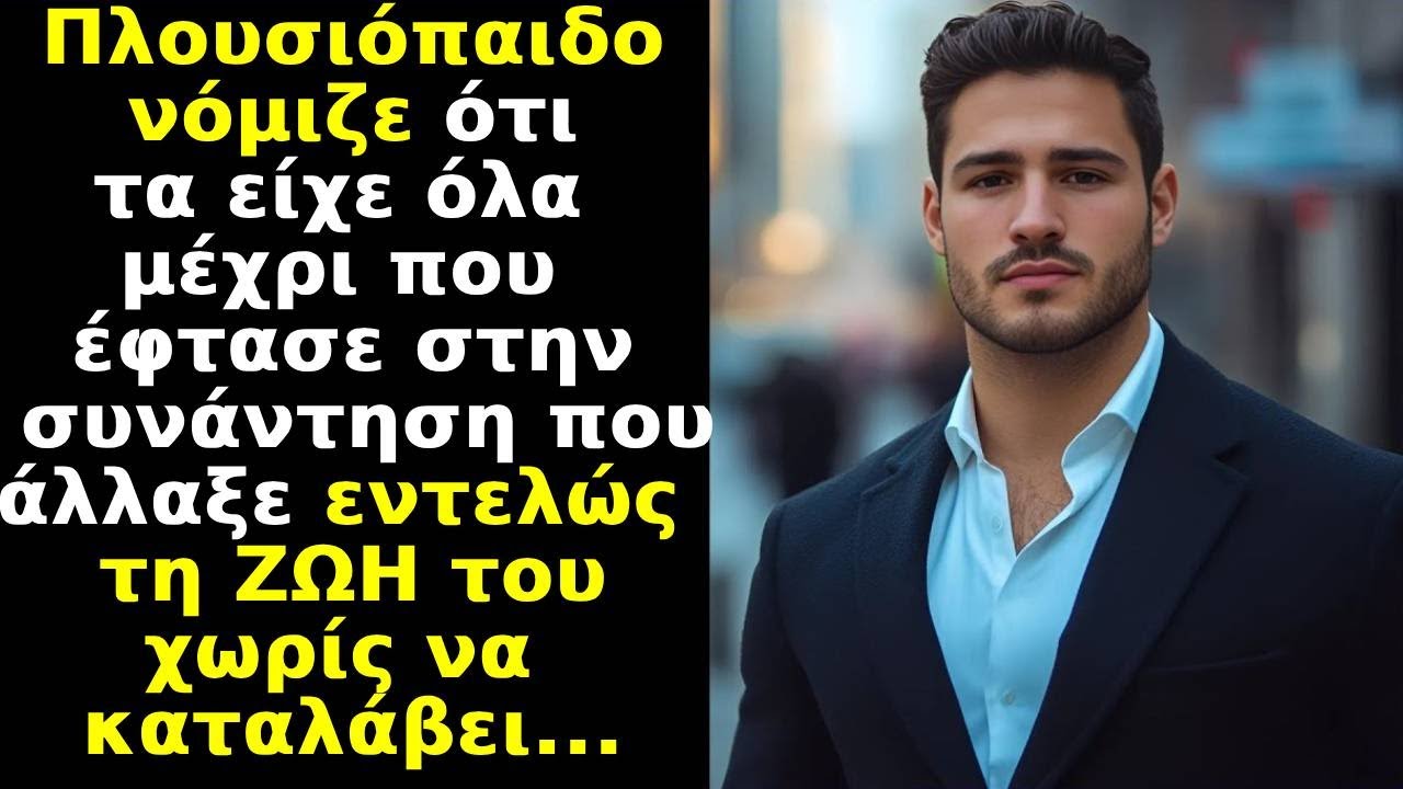 Πλουσιόπαιδο νόμιζε ότι τα είχε όλα μέχρι που έφτασε στην συνάντηση που ...