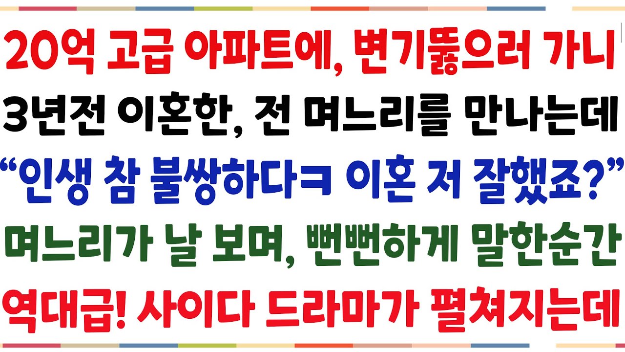 반전신청사연20억 고급아파트에 변기뚫으러 가니 3년전 이혼한 전 며느리를 만나는데 그 나이에 똥 푸세요이혼하길 잘했네요ㅋ