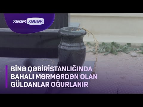 Binə qəbiristanlığında bahalı mərmərdən olan güldanlar oğurlanır