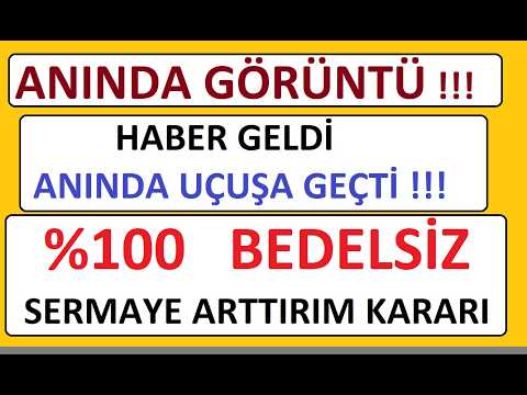 ANINDA GÖRÜNTÜ !!! HABER GELDİ ANINDA UÇUŞA GEÇTİ !!! %100 BEDELSİZ SERMAYE ARTTIRIM KARARI !!! BIST