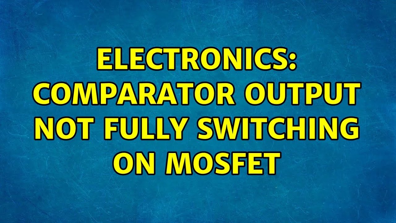 Electronics: Comparator output not fully switching on MOSFET (4 ...