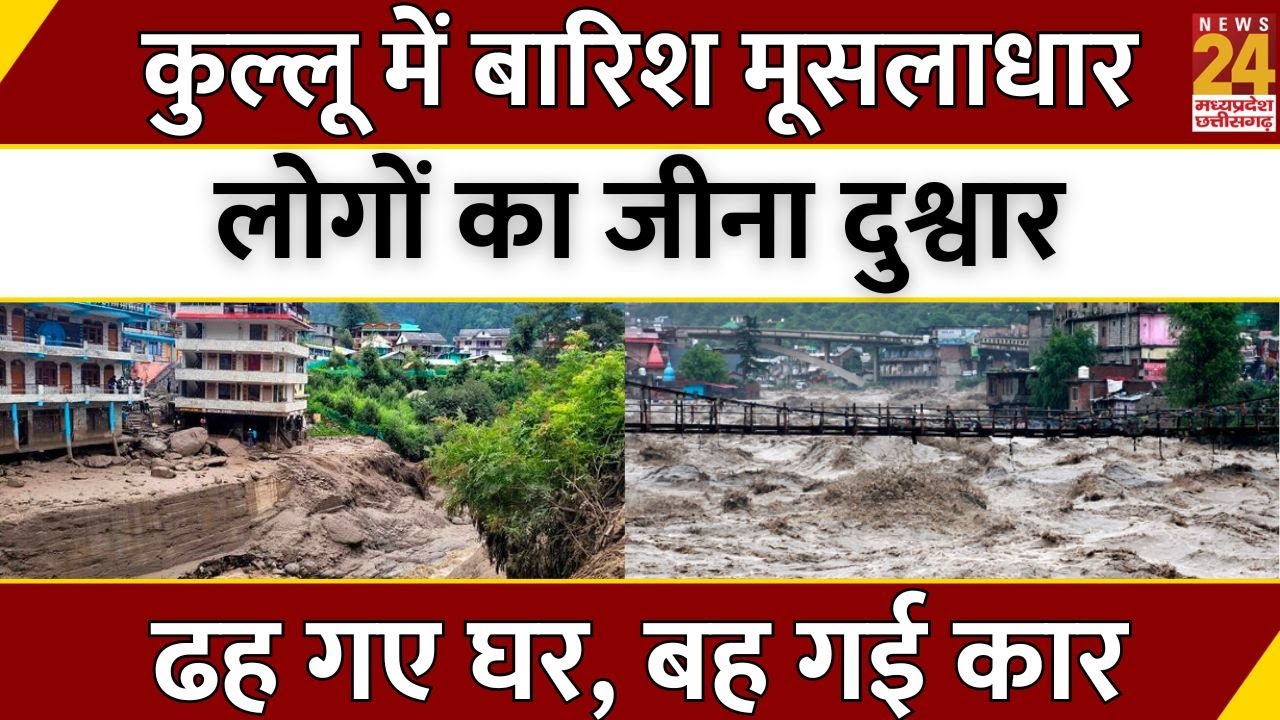 Kullu Flood : कुल्लू में बारिश मूसलाधार, लोगों का जीना दुश्वार...ढह गए ...