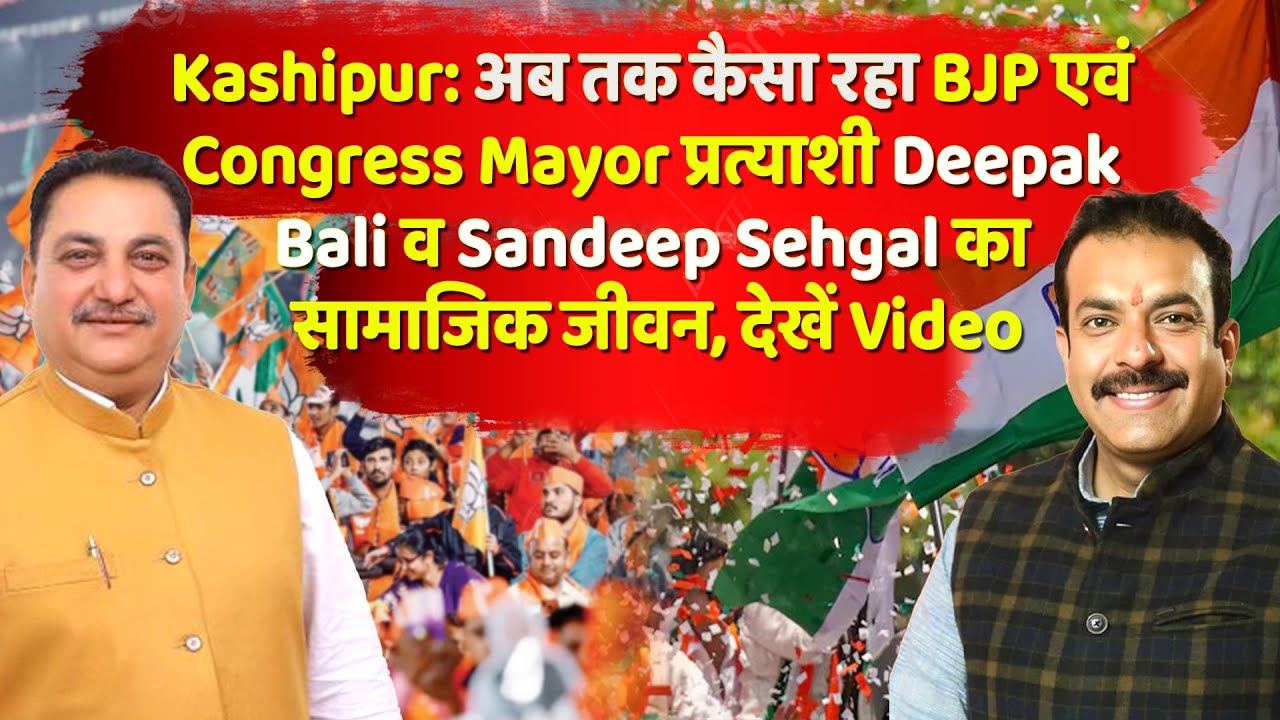 Kashipur: अब तक कैसा रहा BJ एवंCongress Mayor प्रत्याशी Deepak Bali व ...