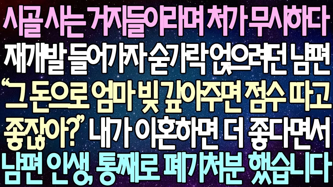 반전 사연 시골 사는 거지들이라며 처가 무시하다 재개발 들어가자 숟가락 얹으려던 남편 내가 이혼하면 더 좋다면서 남편 인생 통째로 폐기처분 했습니다 사이다사연라디오