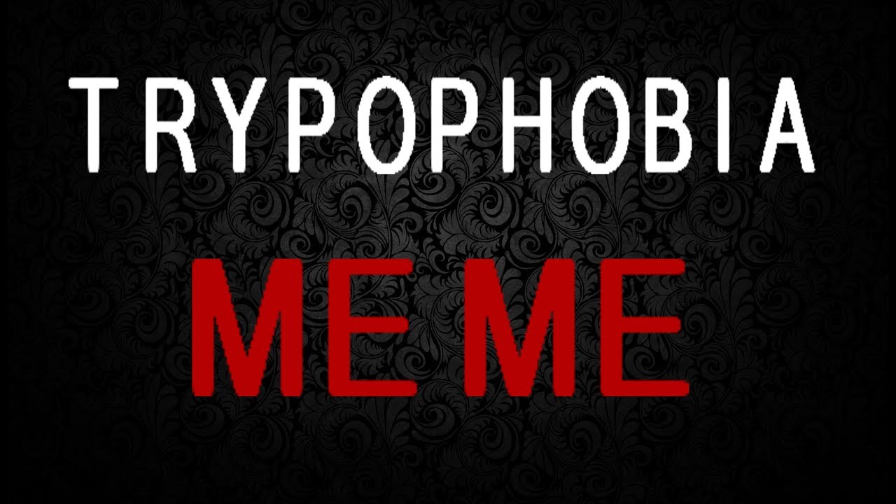 TRYPOPHOBIA MEME - YouTube