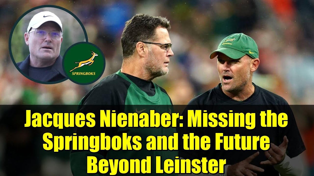 Jacques Nienaber: Missing the Springboks and the Future Beyond Leinster ...