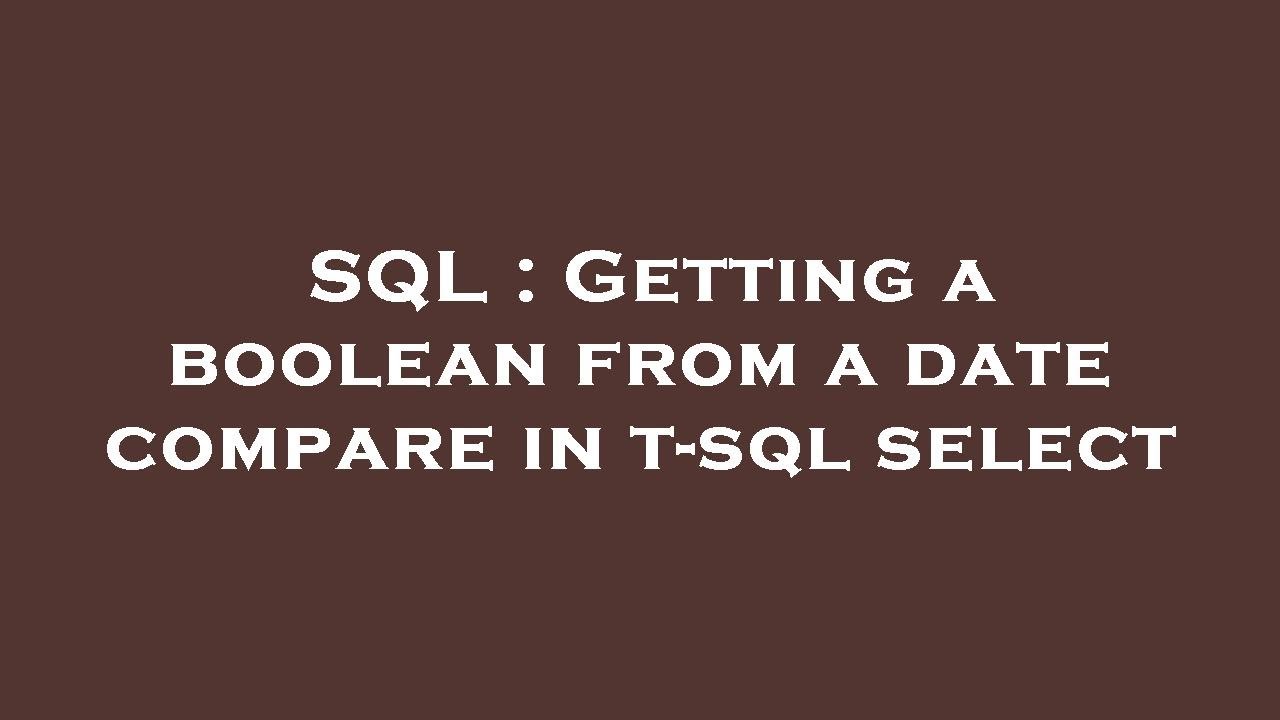 Sql Getting A Boolean From A Date Compare In T Sql Select Youtube 7598