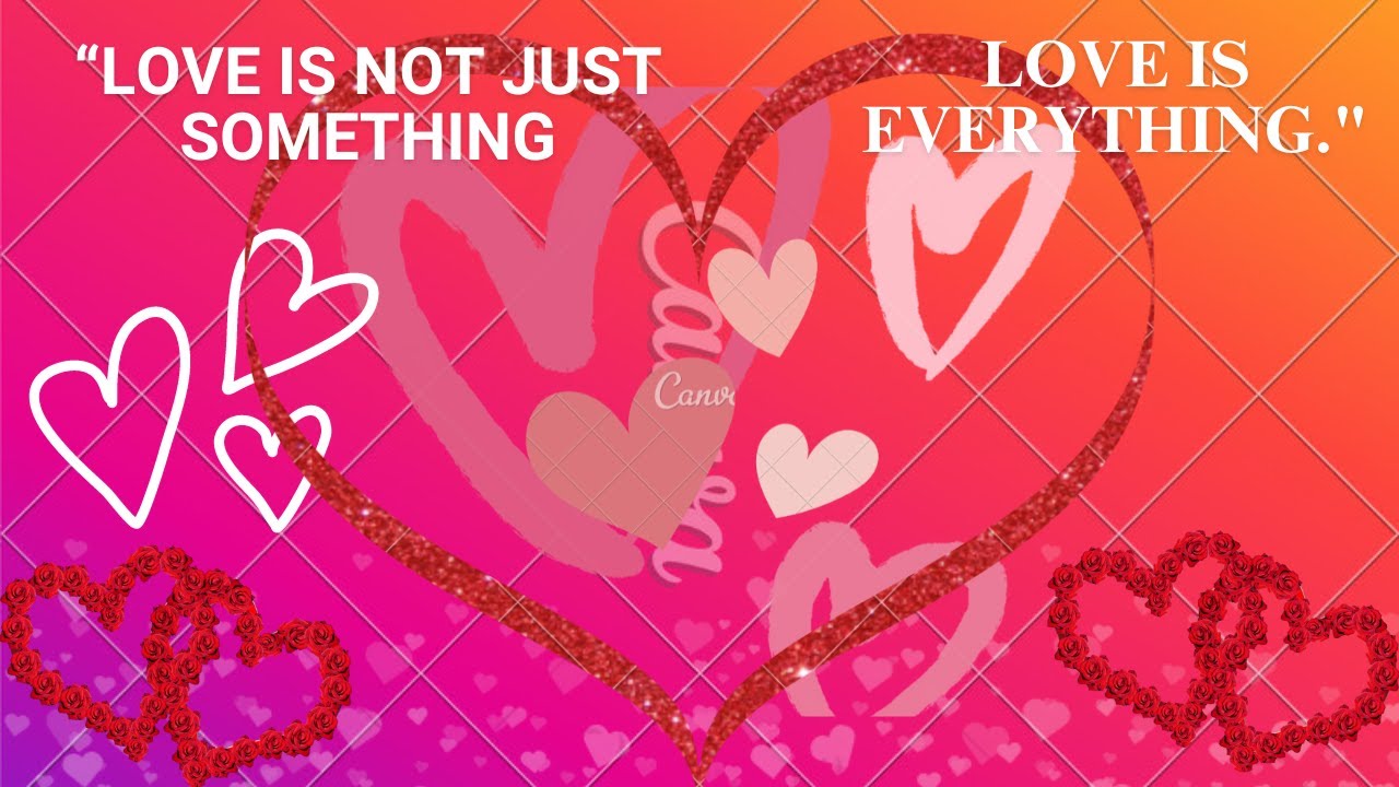 "Love is not just something. Love is everything." - YouTube