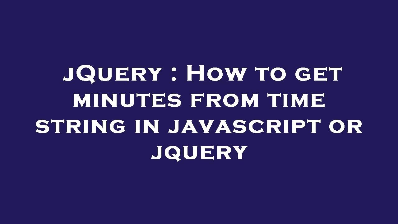 JQuery How To Get Minutes From Time String In Javascript Or Jquery JQuery How To Get Minutes From Time String In Javascript Or Jquery