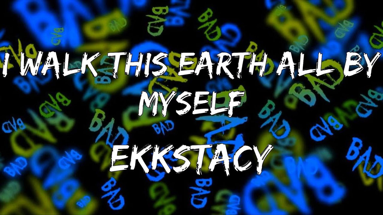 EKKSTACY - i walk this earth all by myself (Lyrics) - YouTube