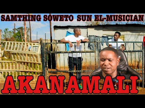 SUN EL-MUSICIAN FT. SAMTHING SOWETO - AKANAMALI (OFFICIAL MUSIC VIDEO ...