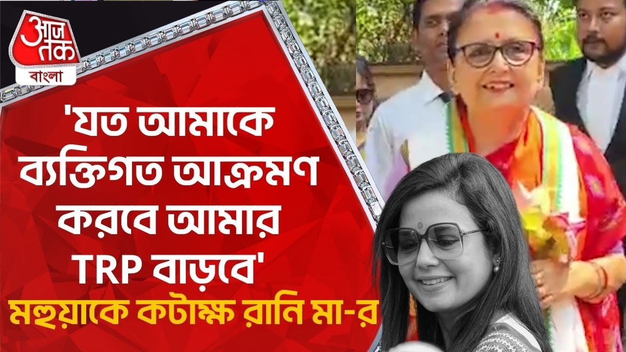 'যত আমাকে ব্যক্তিগত আক্রমণ করবে আমার TRP বাড়বে'মহুয়াকে কটাক্ষ রানি মা ...