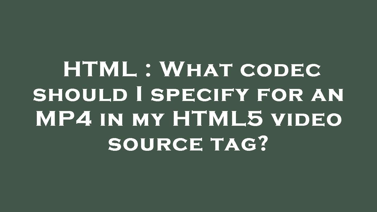 HTML What Codec Should I Specify For An MP4 In My HTML5 Video Source HTML What Codec Should I Specify For An MP4 In My HTML5 Video Source