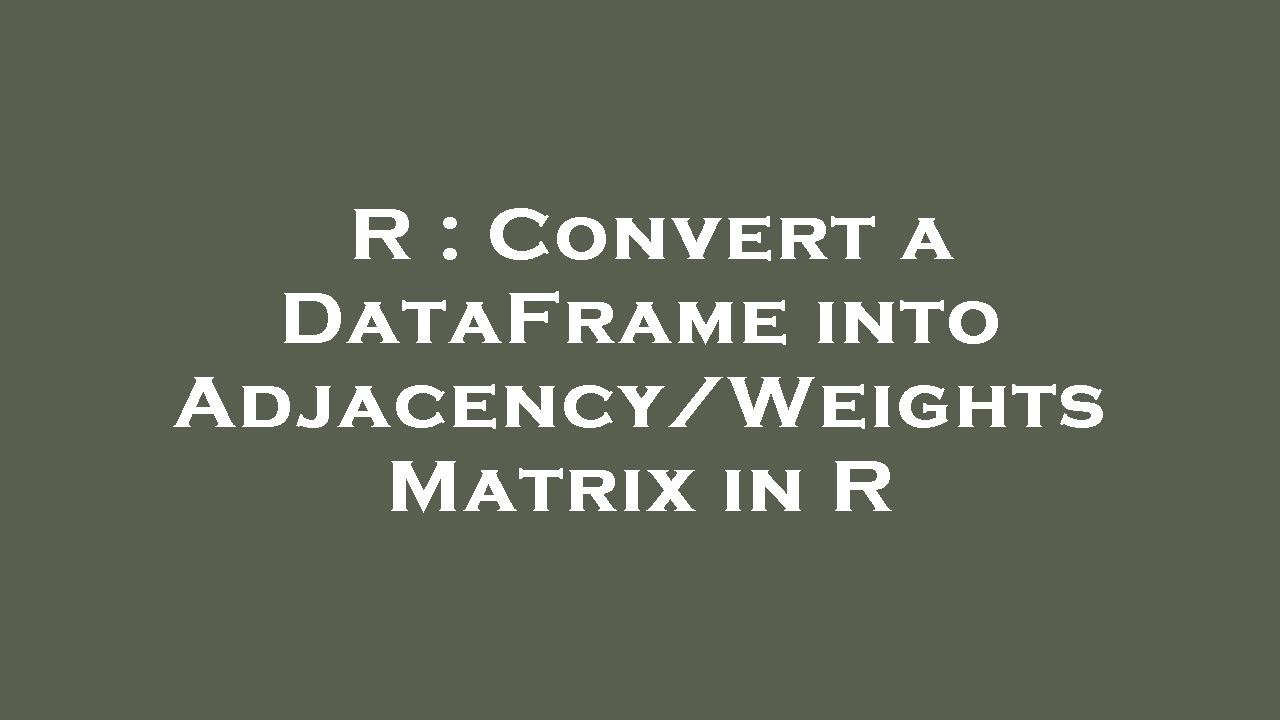 R Convert A DataFrame Into Adjacency Weights Matrix In R YouTube r-convert-a-dataframe-into-adjacency-weights-matrix-in-r-youtube