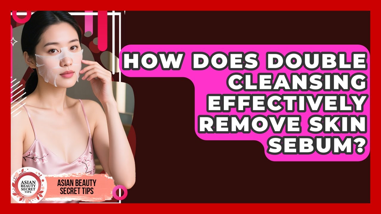 How Does Double Cleansing Effectively Remove Skin Sebum? - Asian Beauty ...