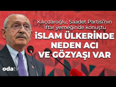 Kılıçdaroğlu: İslam Ülkelerinde Neden Acı ve Gözyaşı  Var