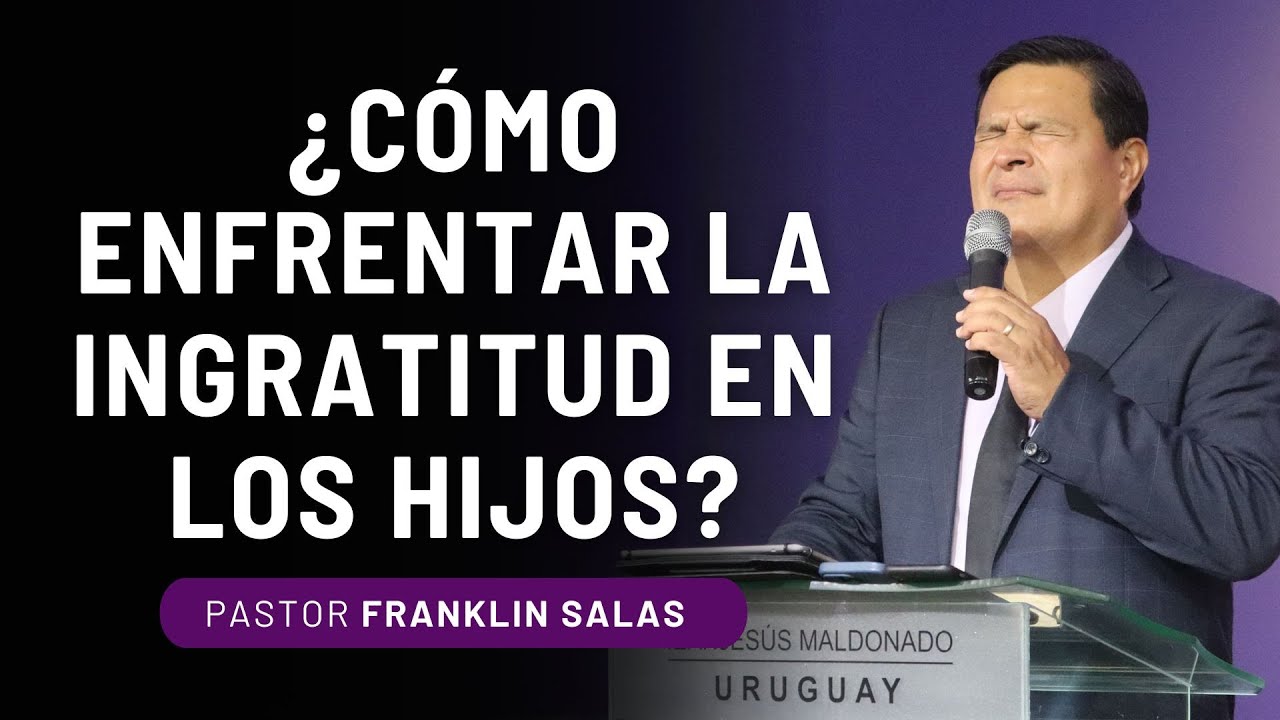¿CÓMO ENFRENTAR LA INGRATITUD EN LOS HIJOS? Pastor Franklin Salas. - YouTube