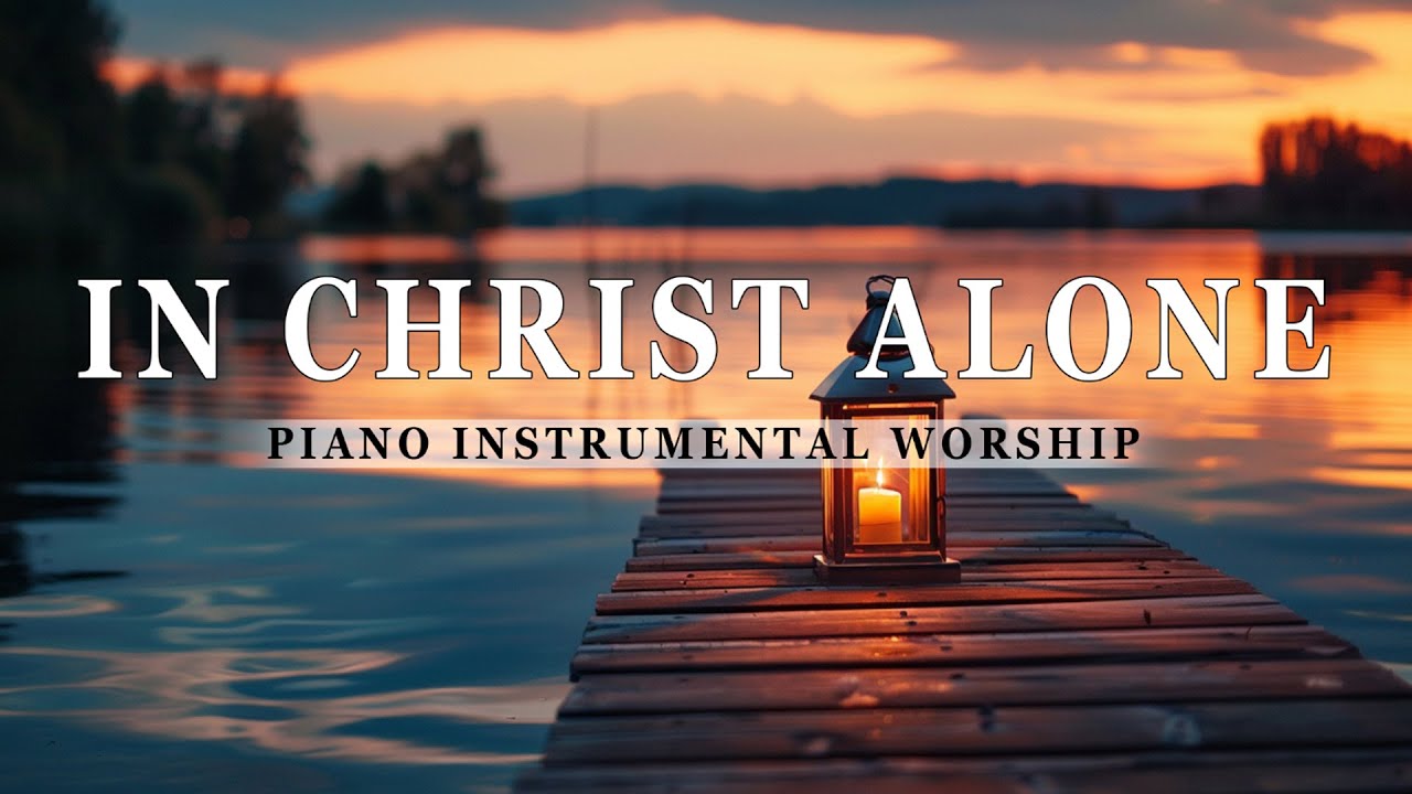 In Christ Alone: One Hour Piano Worship Music for Prayer & Meditation ...