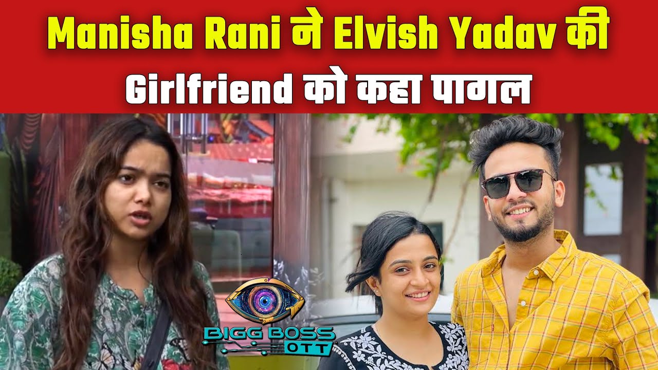 BB OTT 2 : Manisha Rani said mad to Elvish Yadav's gf and got emotional ...
