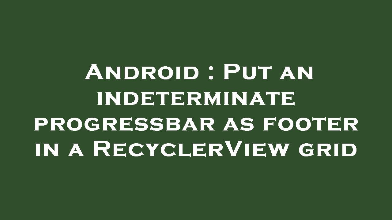 Android Put An Indeterminate Progressbar As Footer In A Recyclerview Grid Youtube