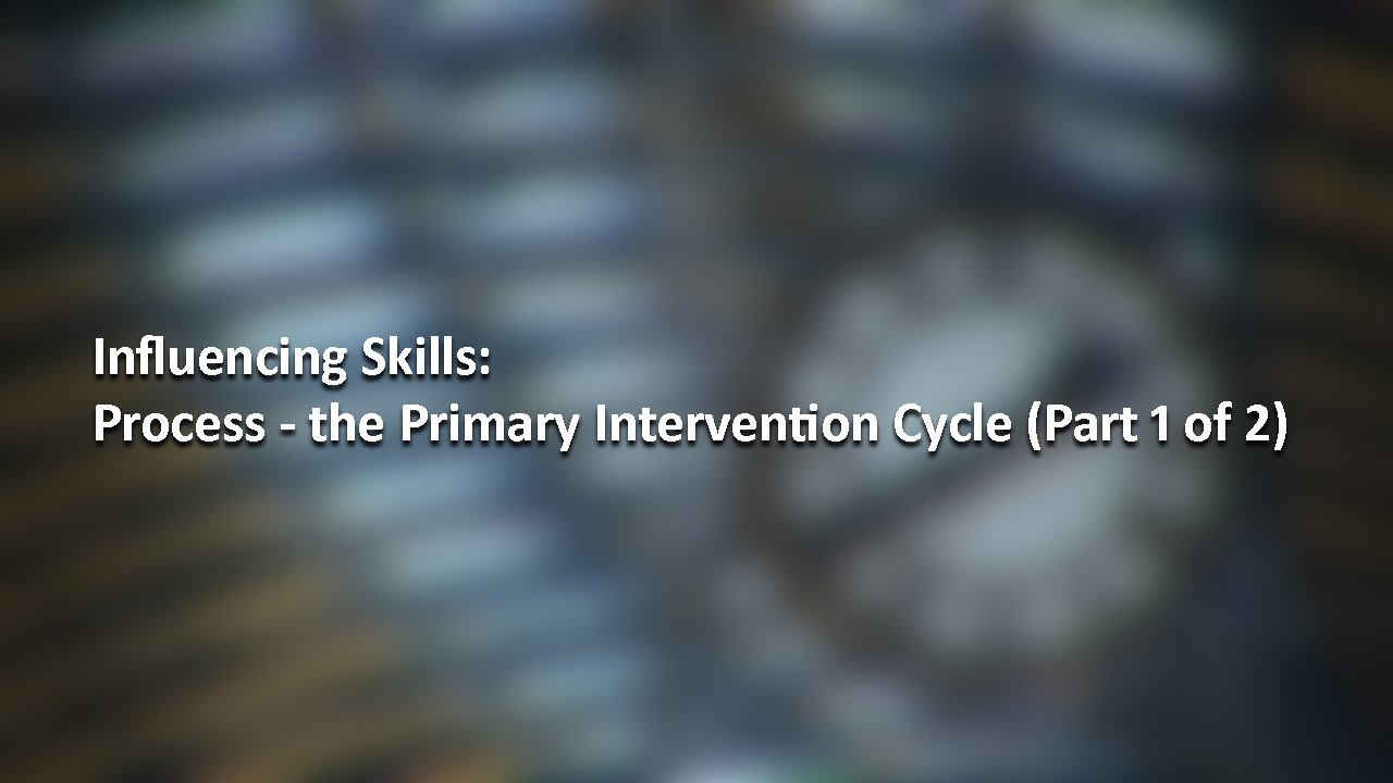 Influencing Skills: Process - the Primary Intervention Cycle (Part 1 of ...