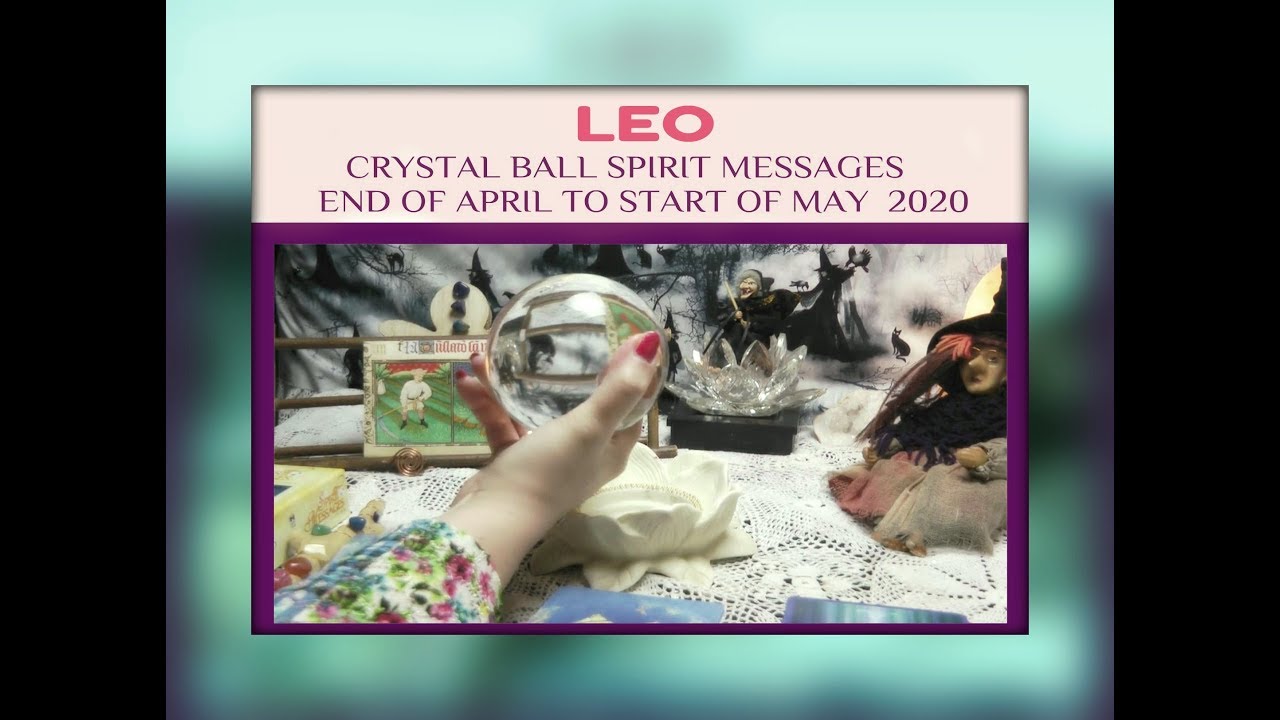 LEO - CRYSTAL BALL SPIRIT MESSAGES TAROT READ - END OF APRIL START OF ...