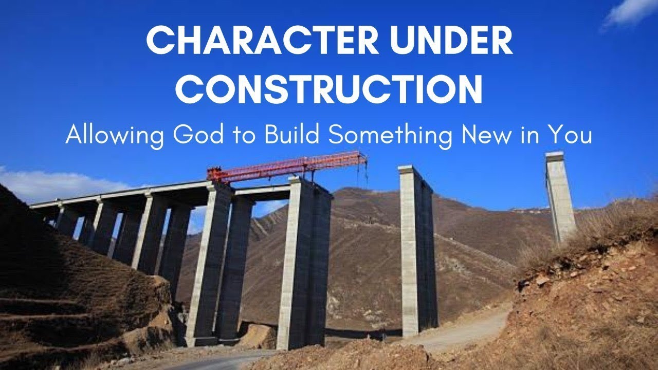 Character under Construction - Allowing God to build something new in ...