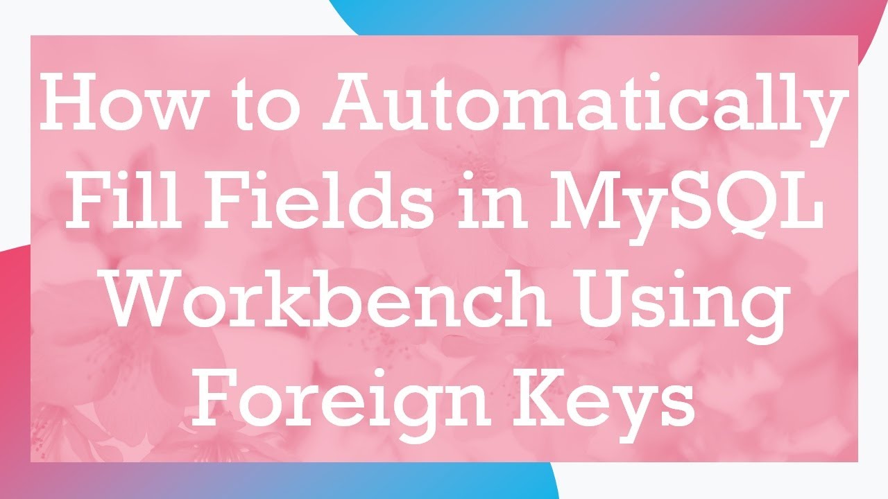 How to Automatically Fill Fields in MySQL Workbench Using Foreign Keys ...