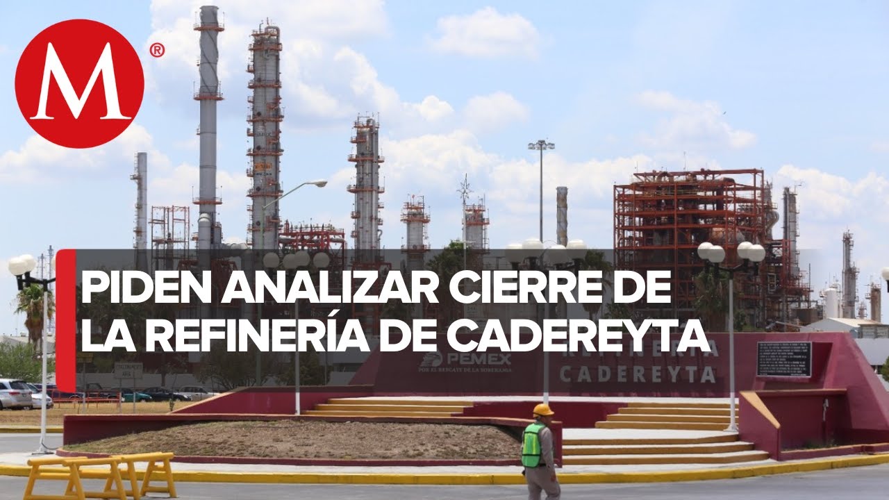 Cierre de la refinería de Cadereyta debe analizarse: Enrique de la ...