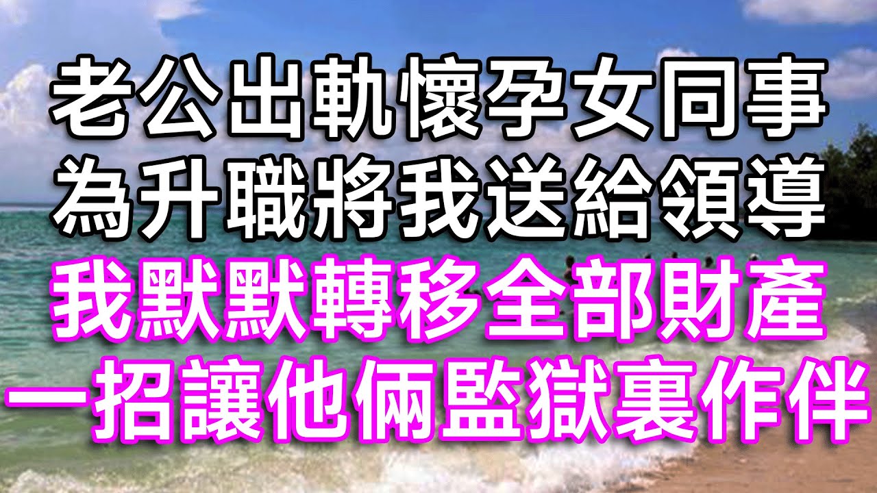 老公出軌懷孕女同事,為升職將我送給領導!我默默轉移全部財產,一招讓他倆監獄裏作伴! 故事 一口氣看完 結婚 婚姻 離婚 夫妻
