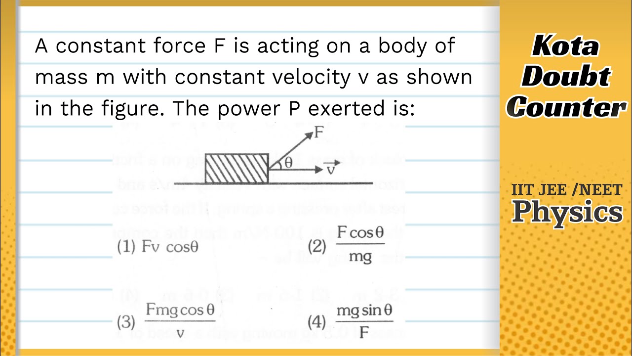 A constant force F is acting on a body of mass m with constant velocity ...