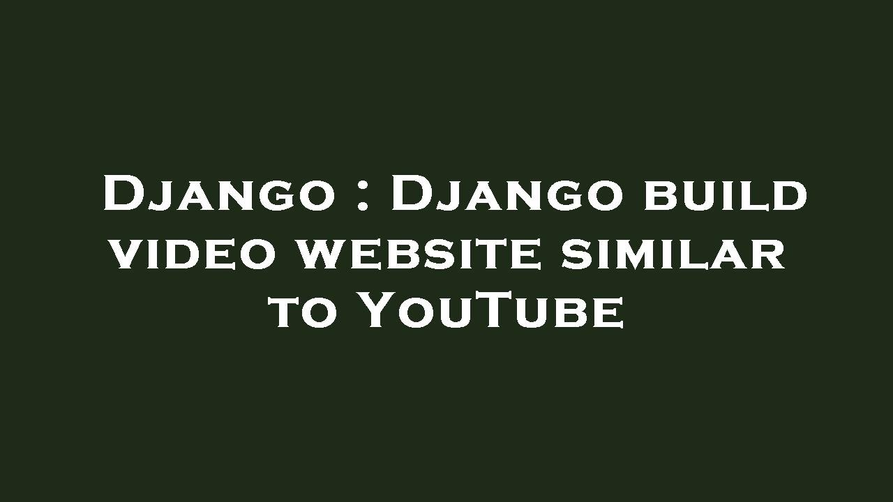 Django Django Build Video Website Similar To Youtube Youtube 2310