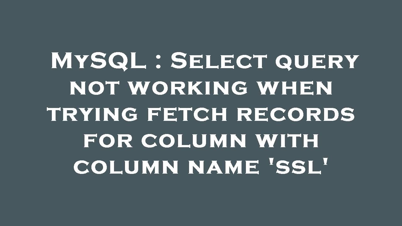 Mysql Select Query Not Working When Trying Fetch Records For Column With Column Name Ssl