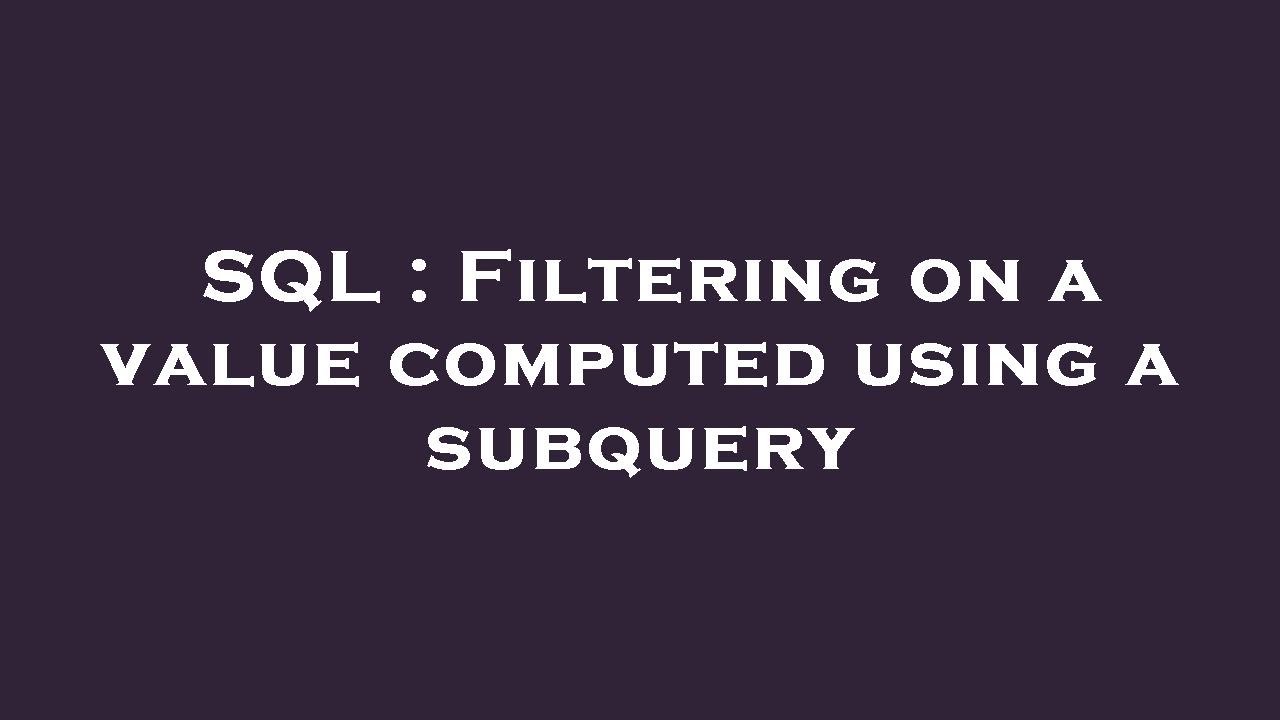 Sql Filtering On A Value Computed Using A Subquery Youtube