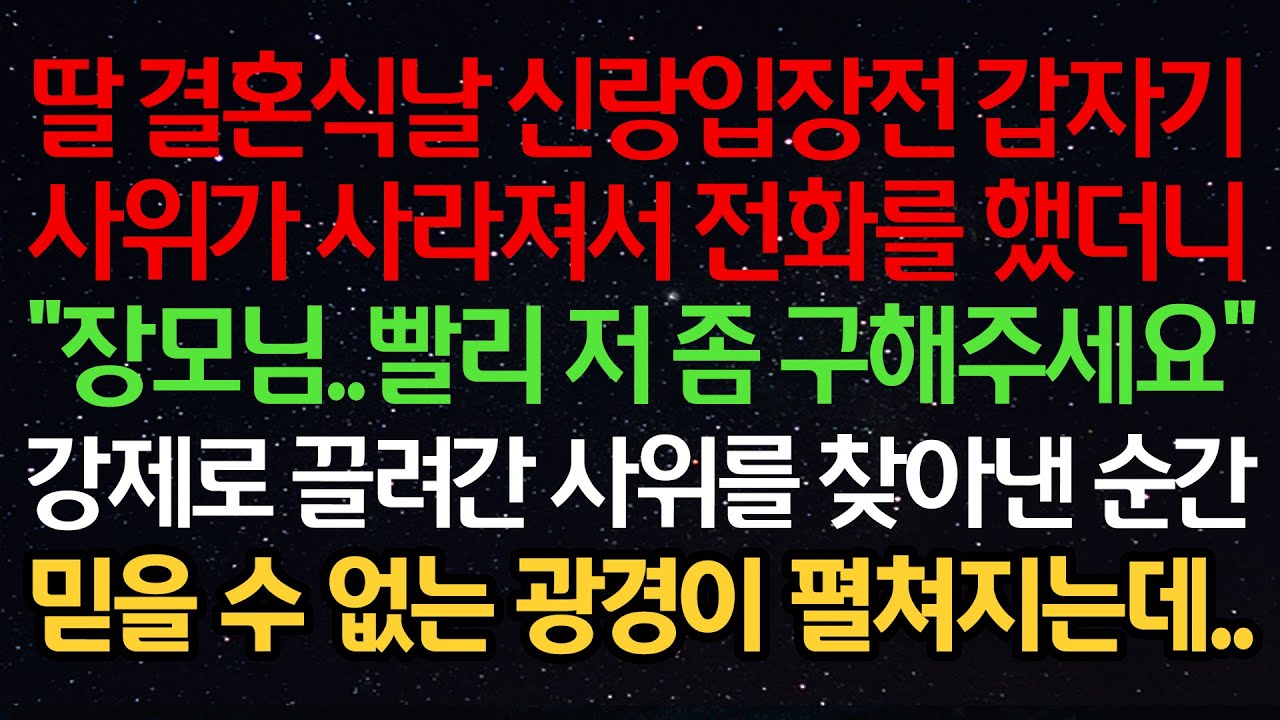 실화사연 딸 결혼식날 신랑 입장전 갑자기 사위가 사라져서 전화를 했더니 ”장모님빨리 저 좀 구해주세요 강제로 끌려간 사위를