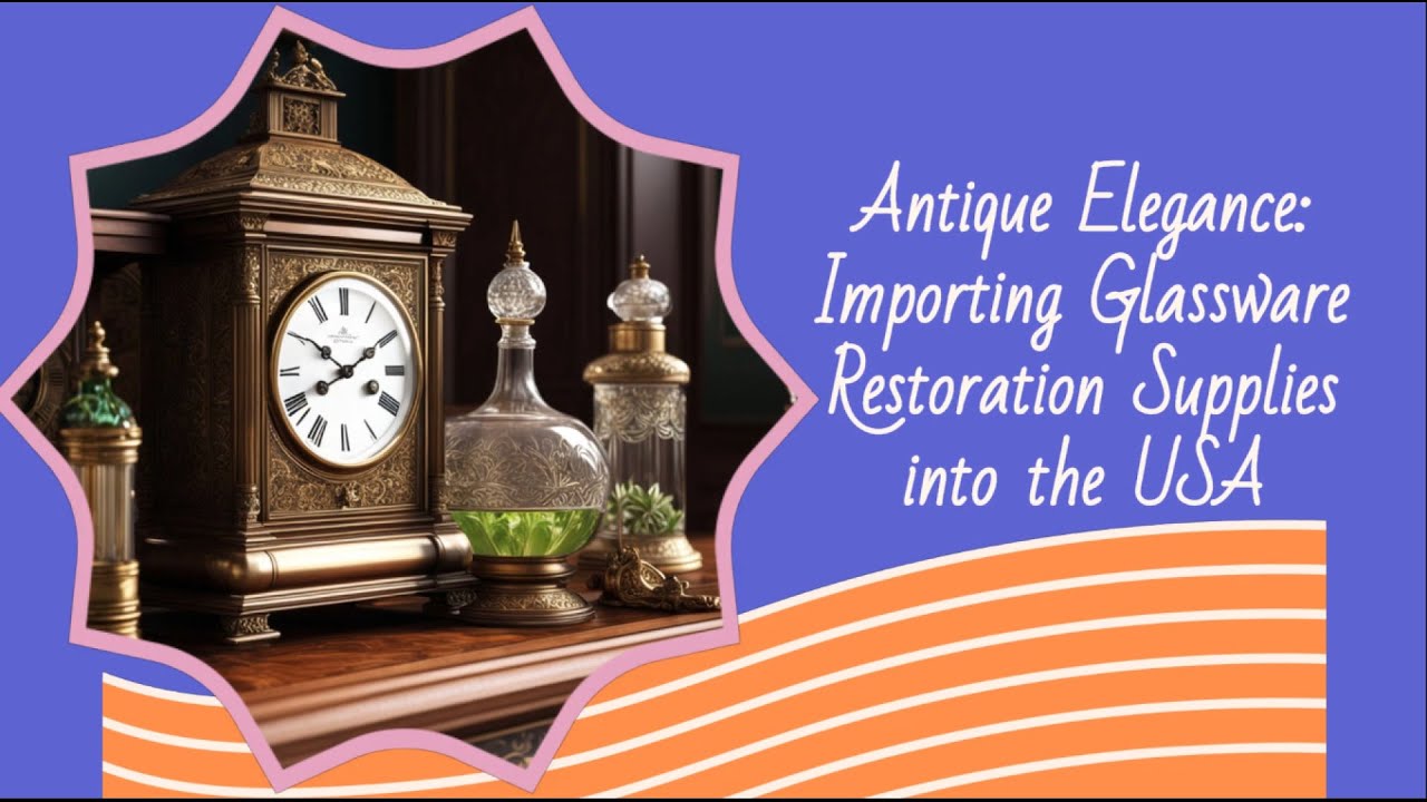 Antique Elegance: Importing Glassware Restoration Supplies into the USA ...