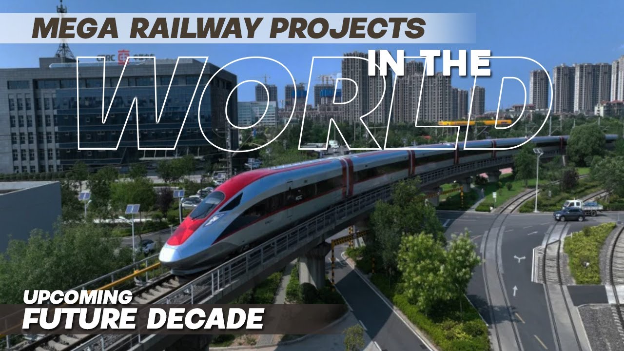 The Upcoming Decade's Mega Railway Projects in the World: A Vision of ...