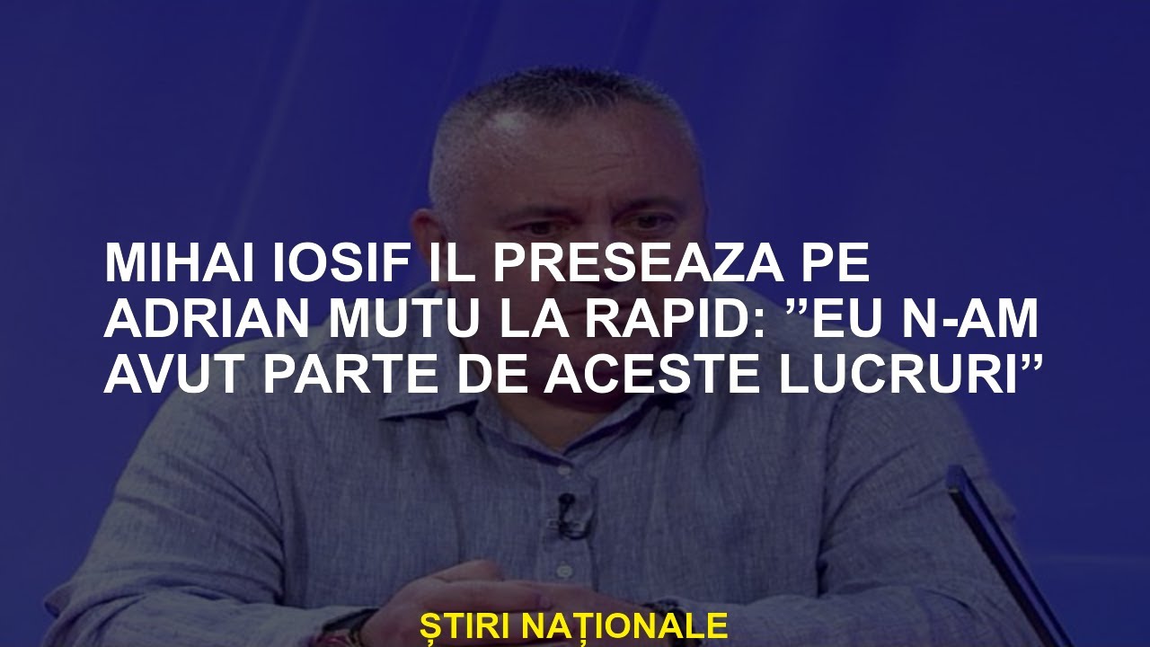 Mihai iOSif presse Adrian Mutu à Rapid: "Je n'ai pas eu ces choses ...